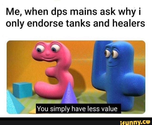 Me, when dps mains ask why i only endorse tanks and healers of sale o ...