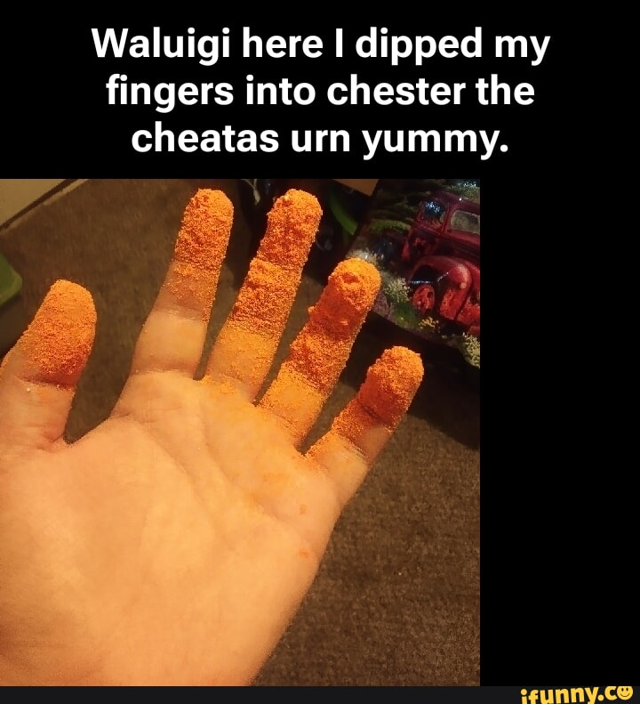 Waluigi here I dipped my fingers into chester the cheatas urn yummy ...