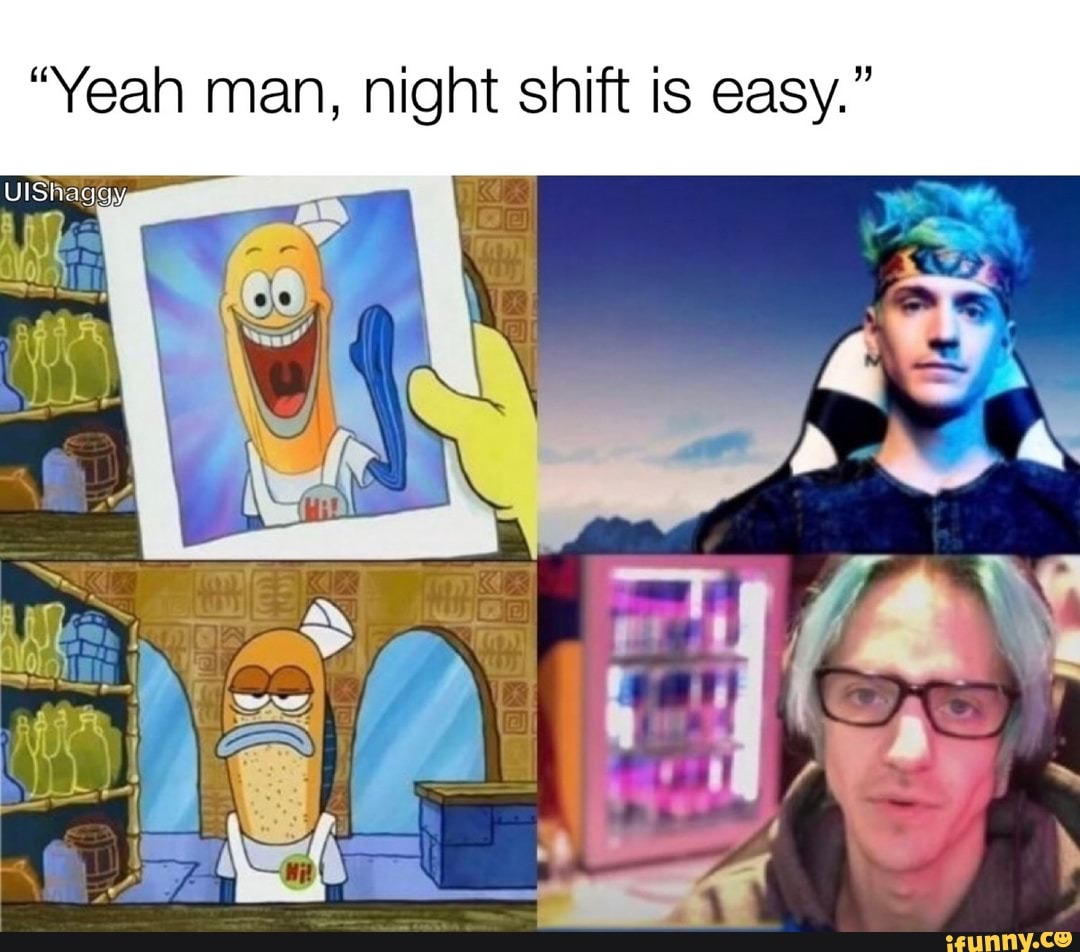 "Yeah man, night shift is easy." - iFunny