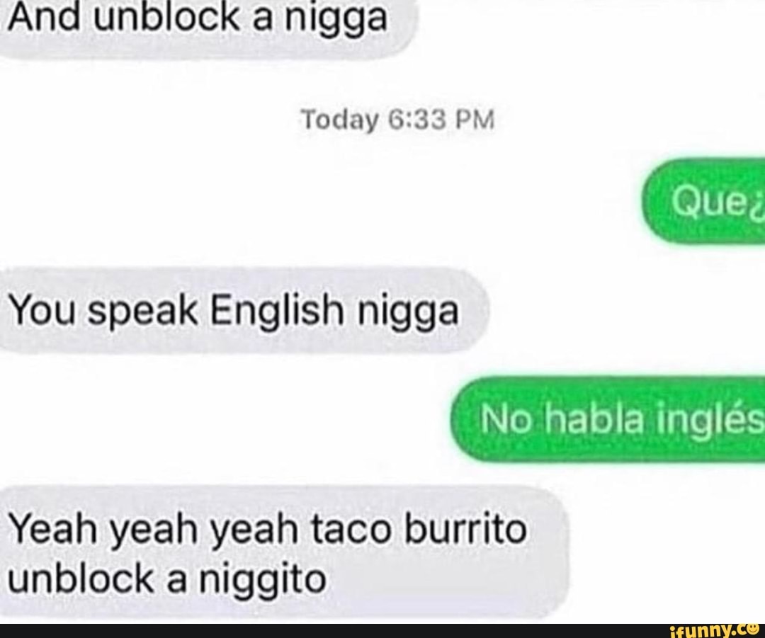 Yeah yeah yeah taco burrito unblock a niggito - iFunny
