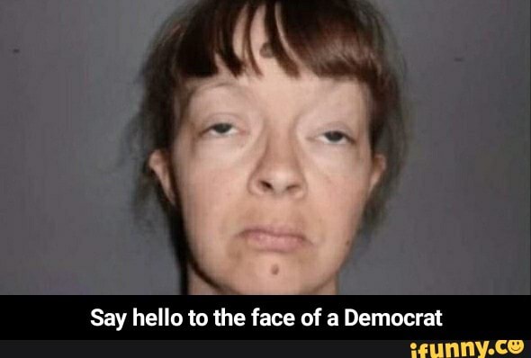 Say hello to the face of a Democrat - Say hello to the face of a ...