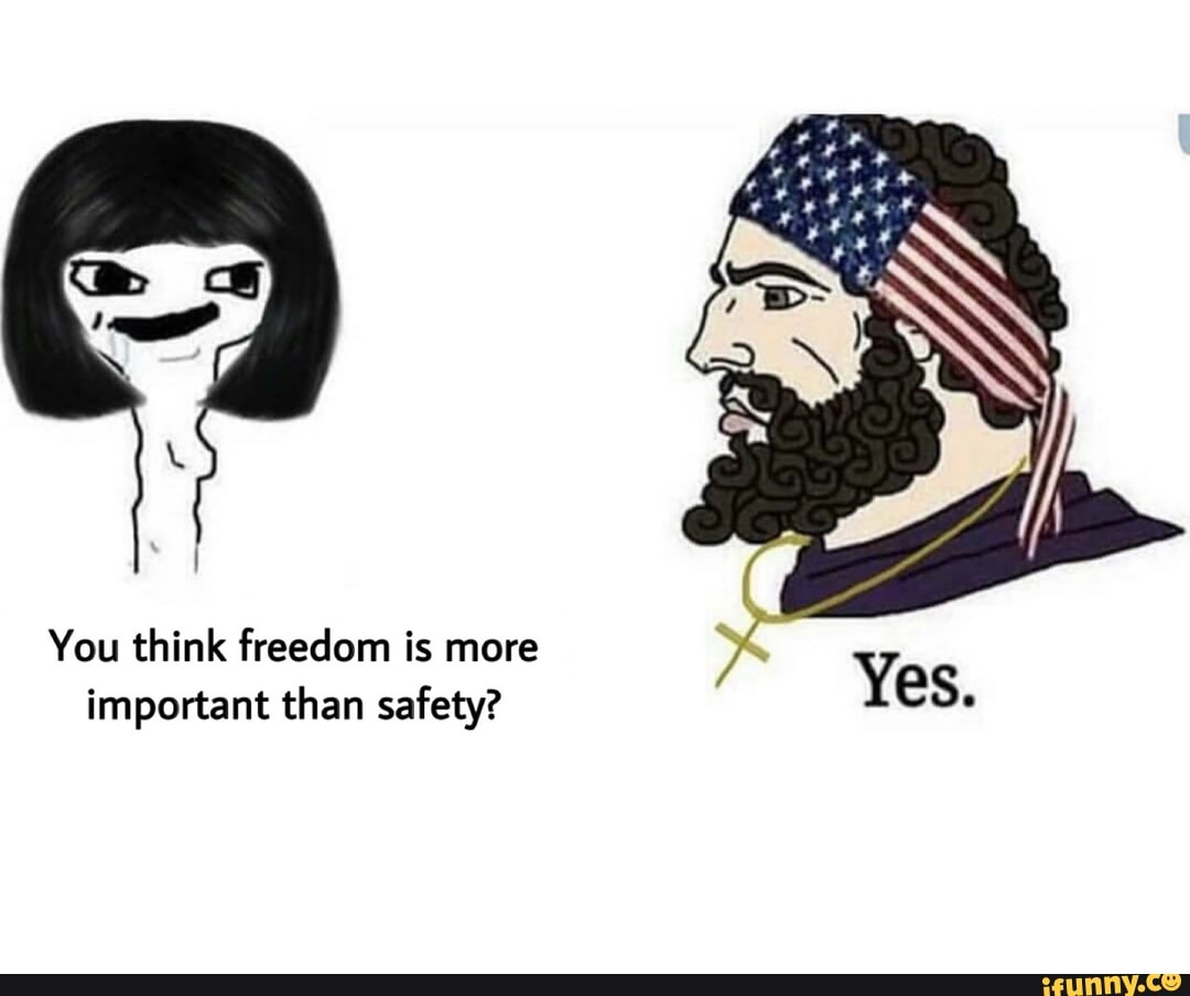 You think freedom is more important than safety? - iFunny