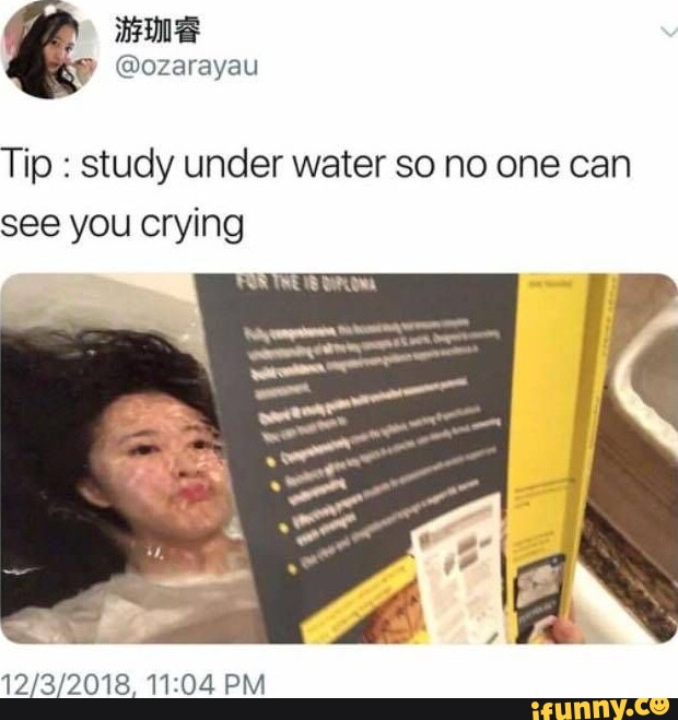 @ozarayau Tip : study under water so no one can see you crying PM - iFunny