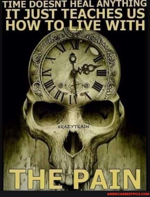 TIME DOESNT HEAL ANY THING IT JUST TEACHES US W TO.LIVE WITH - America ...
