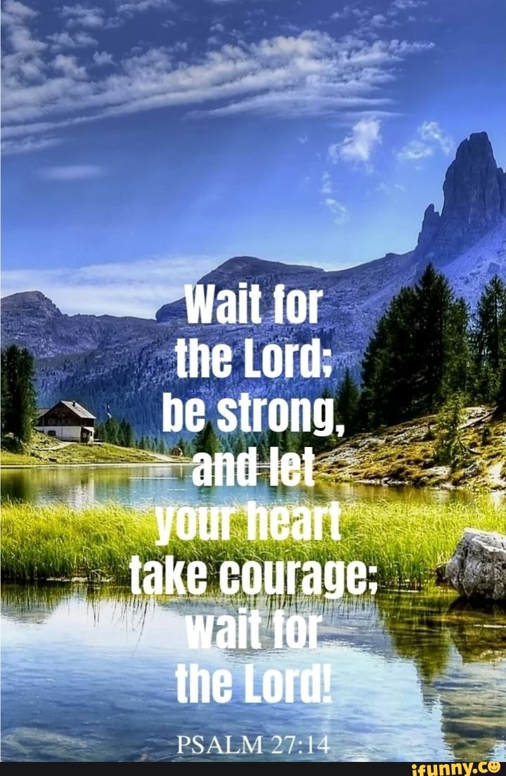 Wait for the Lord: be strong, and let your heart take courage: Wait for ...