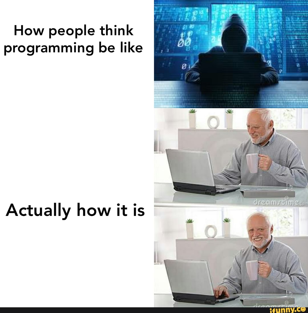 How people think programming be like Actually how it is - iFunny