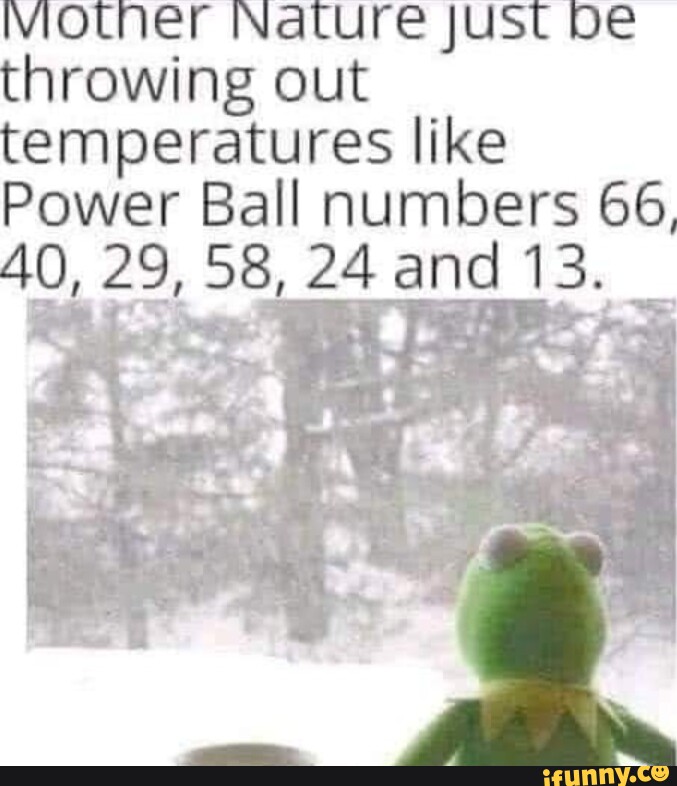 Mother Nature just DE throwing out temperatures like Power Ball numbers ...