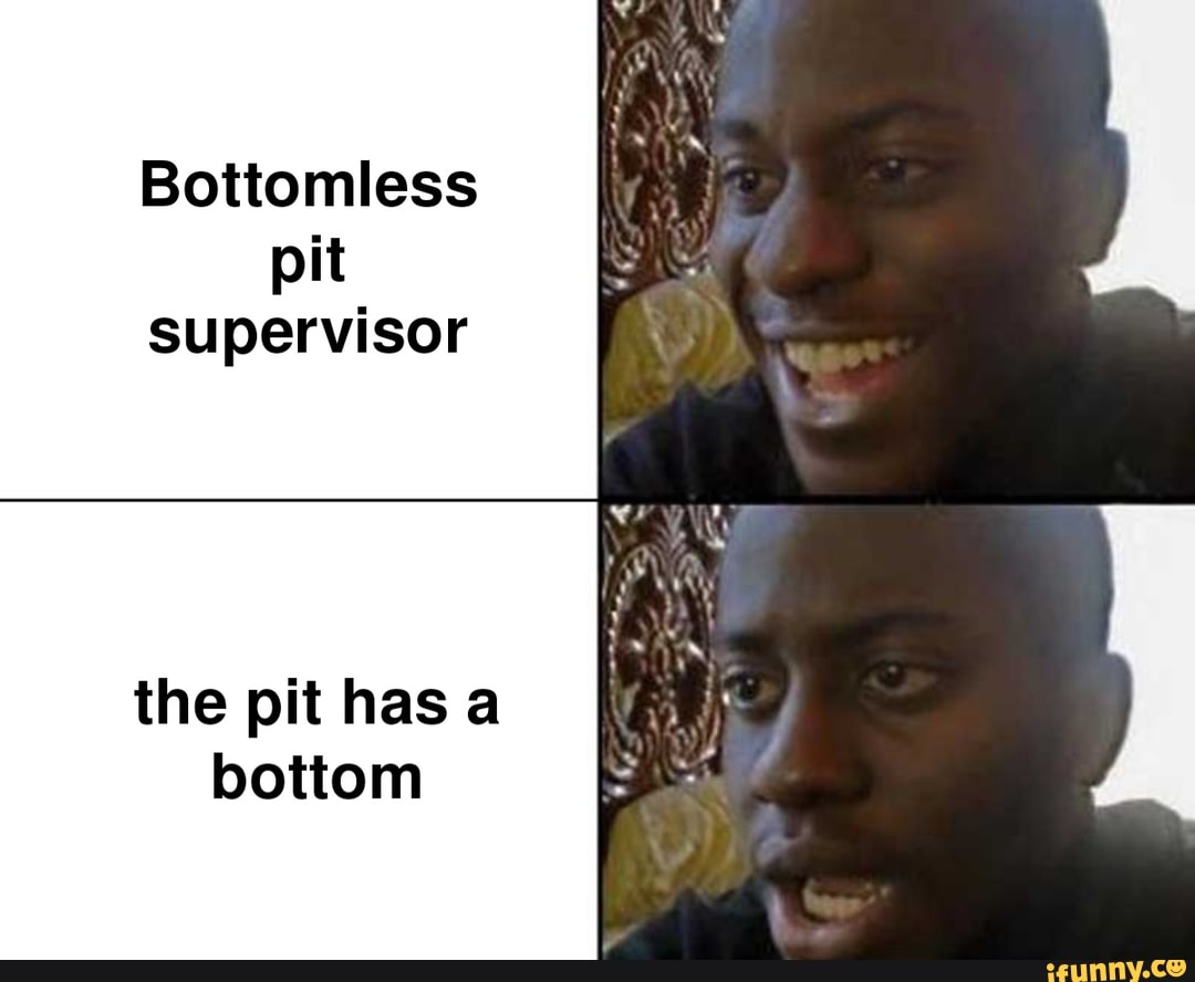 Bottomless pit supervisor the pit has a bottom - iFunny