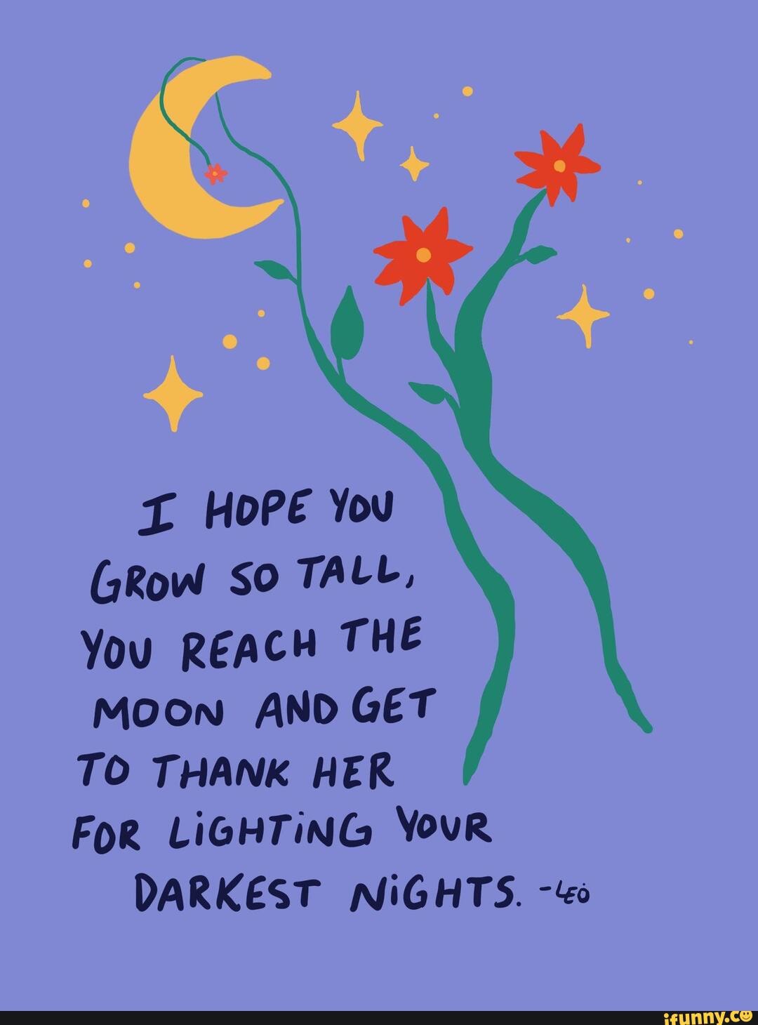 I hope you grow so tall, you reach the moon and get to thank her for ...