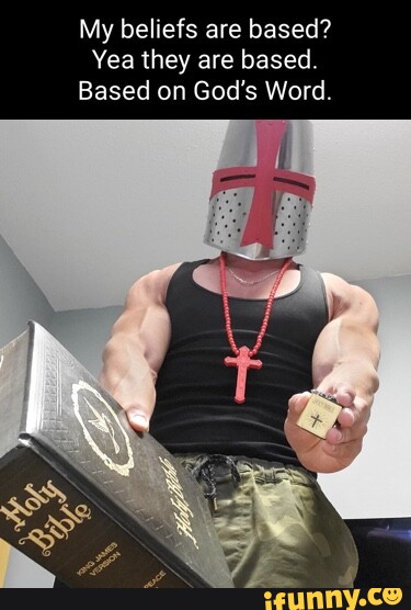 My beliefs are based? Yea they are based. Based on God's Word. - iFunny