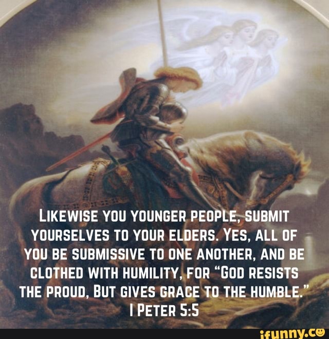 If LIKEWISE YOU YOUNGER PEOPLE, SUBMIT YOURSELVES TO YOUR ELDERS. YES ...