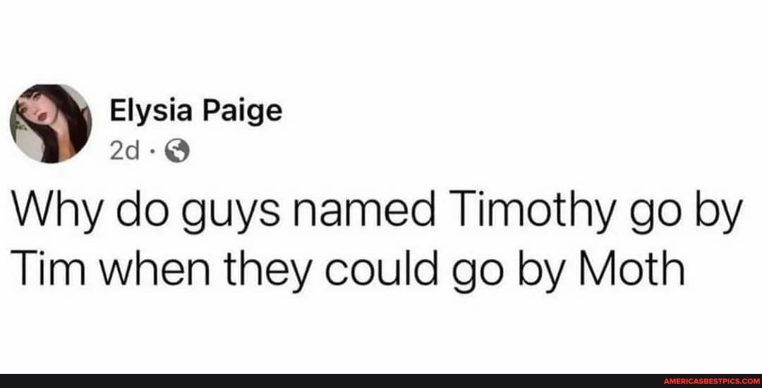 Sy Elysia Paige Why do guys named Timothy go by Tim when they could go ...