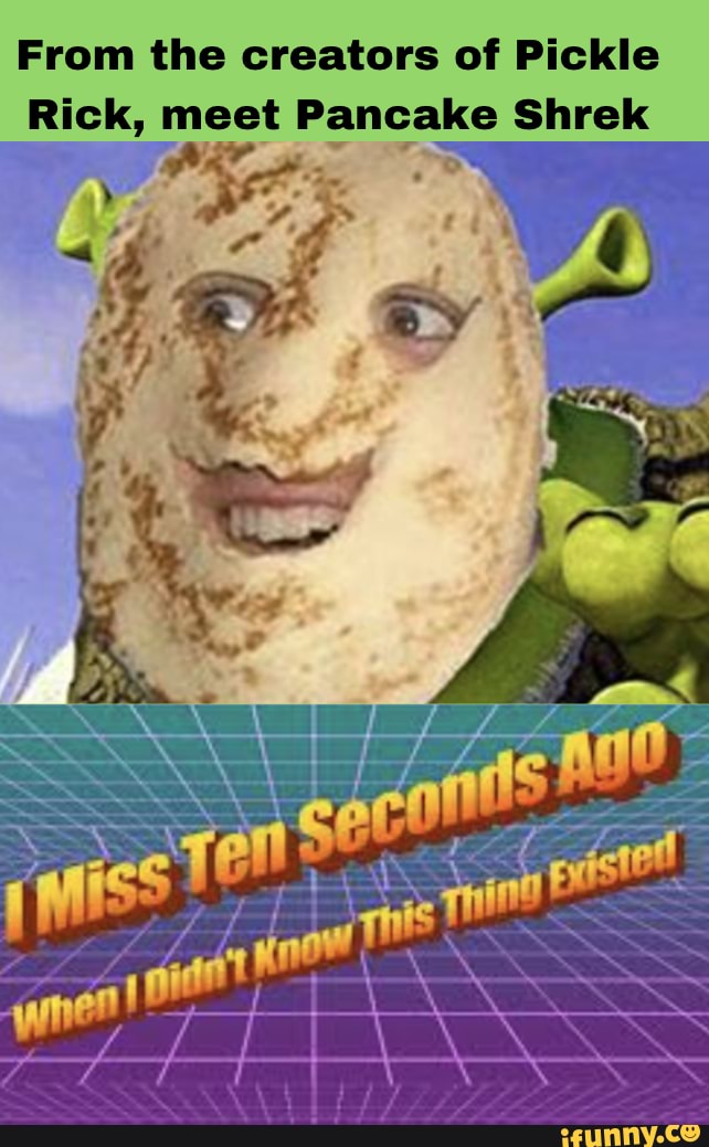 From the creators of Pickle Rick, meet Pancake Shrek - iFunny