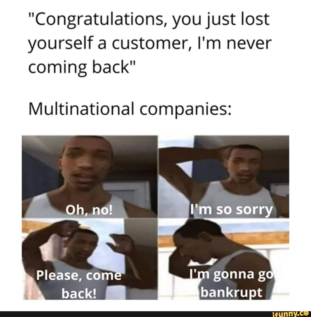 "Congratulations, you just lost yourself a customer, I'm never coming ...