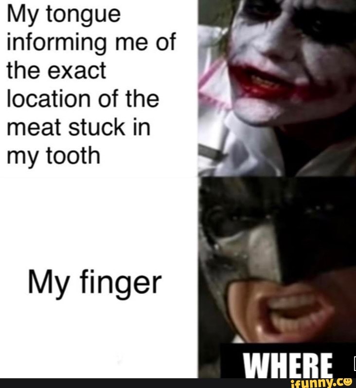 My tongue informing me of the exact location of the meat stuck in my ...