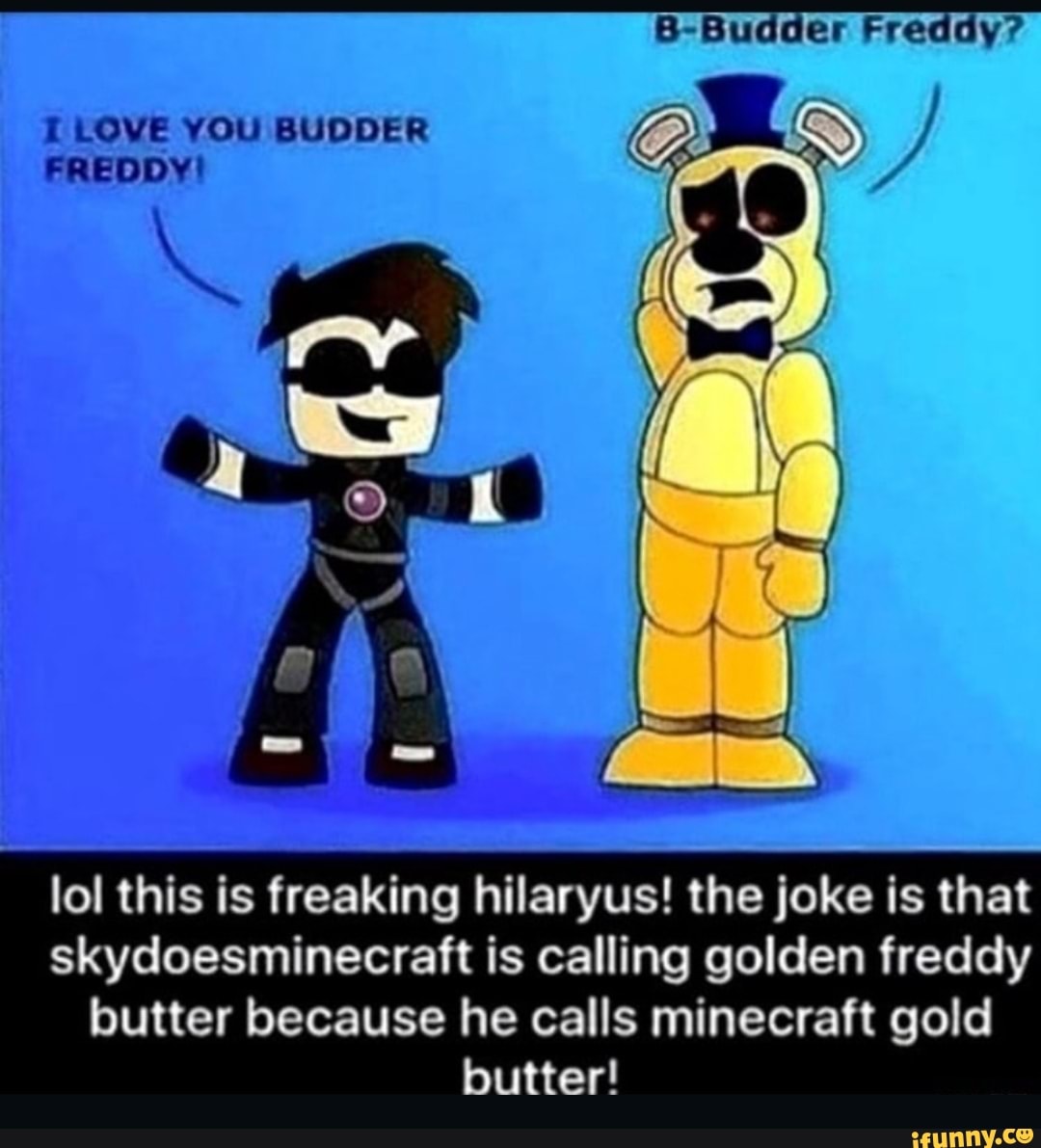 8-Budder Freddy? LOVE YOU BUDDER FREDDY! lol this is freaking hilaryus ...