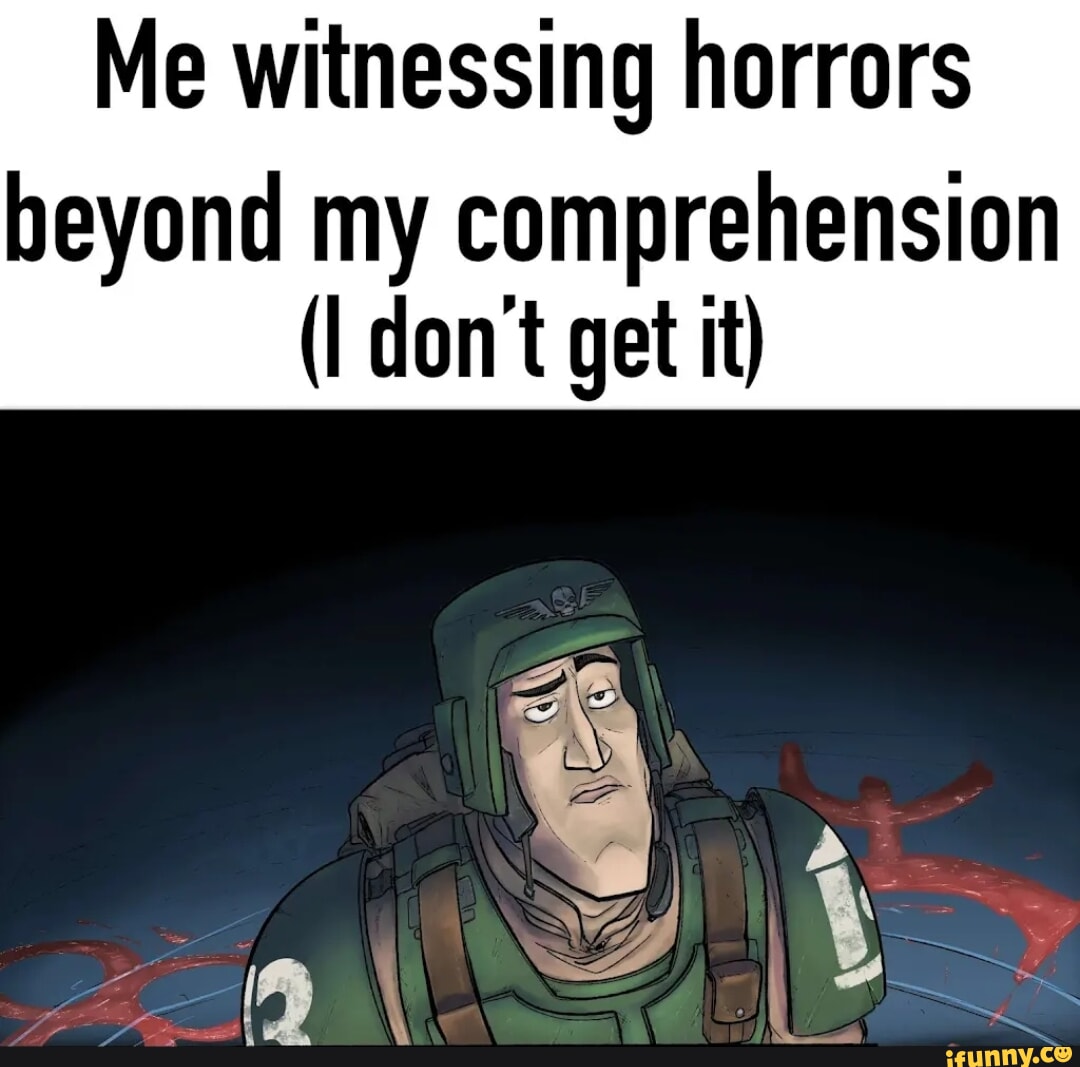 Me witnessing horrors beyond my comprehension don't get it) - iFunny