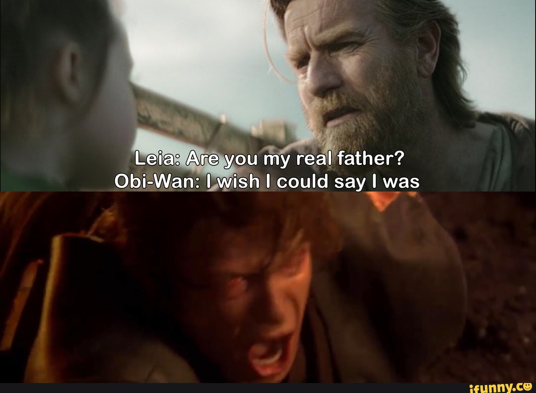 Leia: Are you my real father? Obi-Wan: I wish I could say I was - iFunny