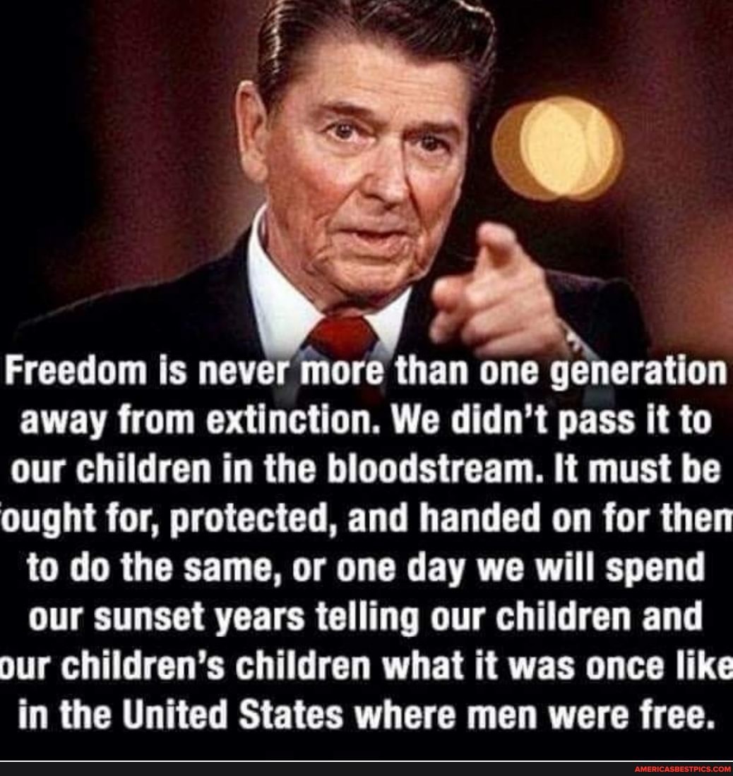 Freedom is never more than one generation away from extinction. We didn ...