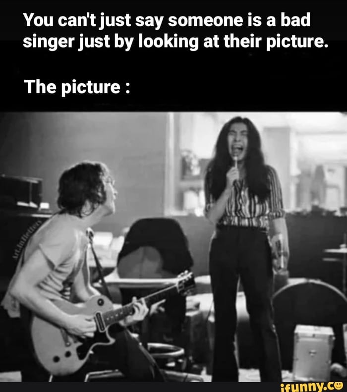 You can't just say someone is a bad singer just by looking at their ...