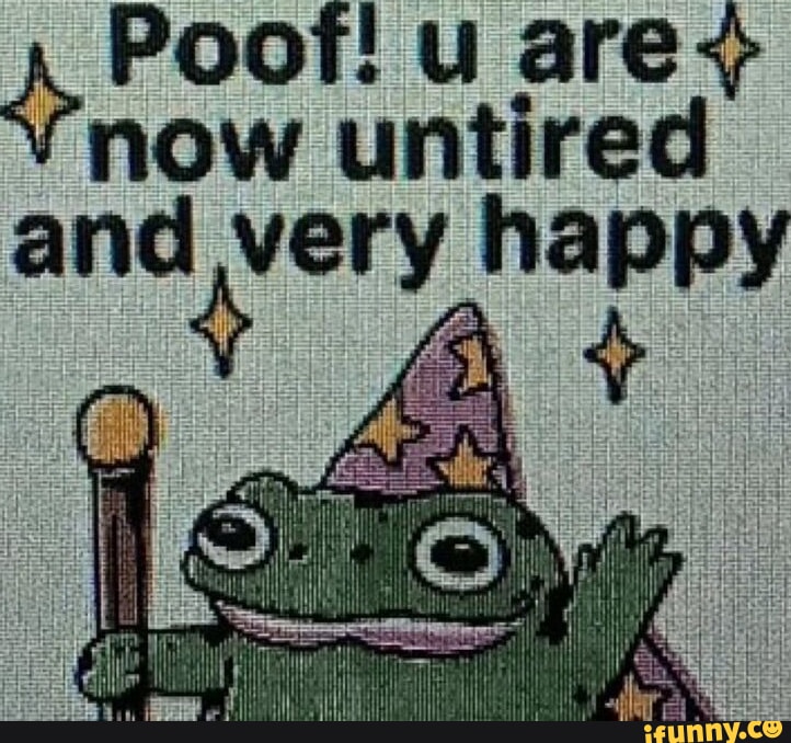 Poof! u are+ now untired and very happy + "As - iFunny