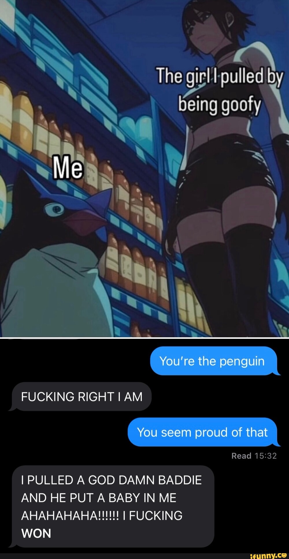 The 'I-pulled Me being goofy \ You're the penguin FUCKING RIGHT I AM You seem proud of that Read ...
