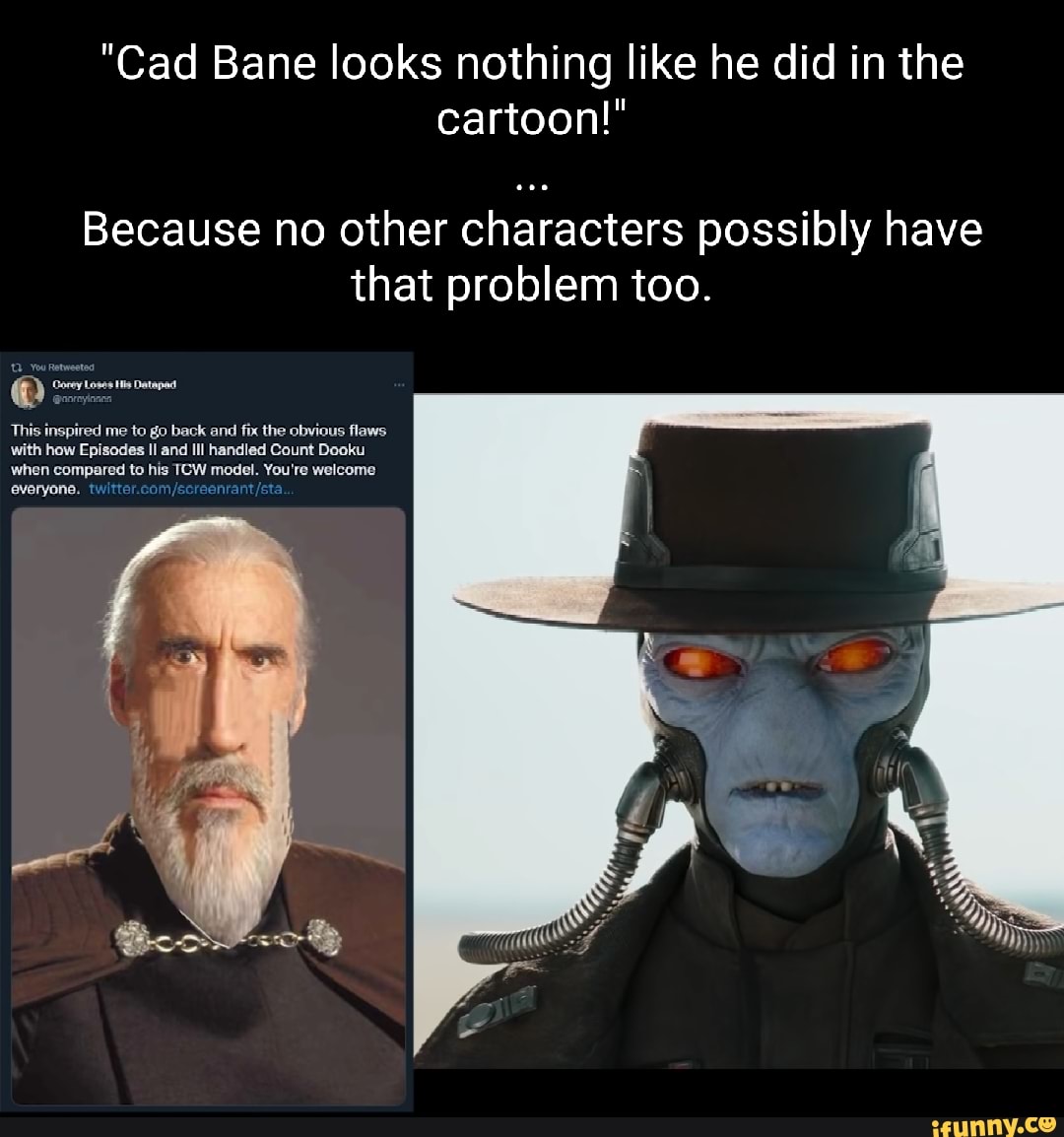 "Cad Bane looks nothing like he did in the cartoon!" Because no other ...