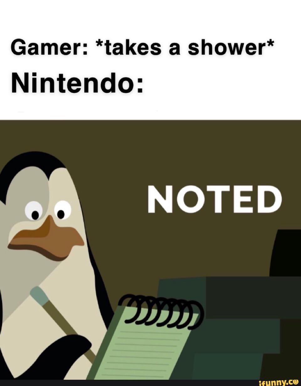 Gamer: *takes a shower* Nintendo: NOTED - iFunny