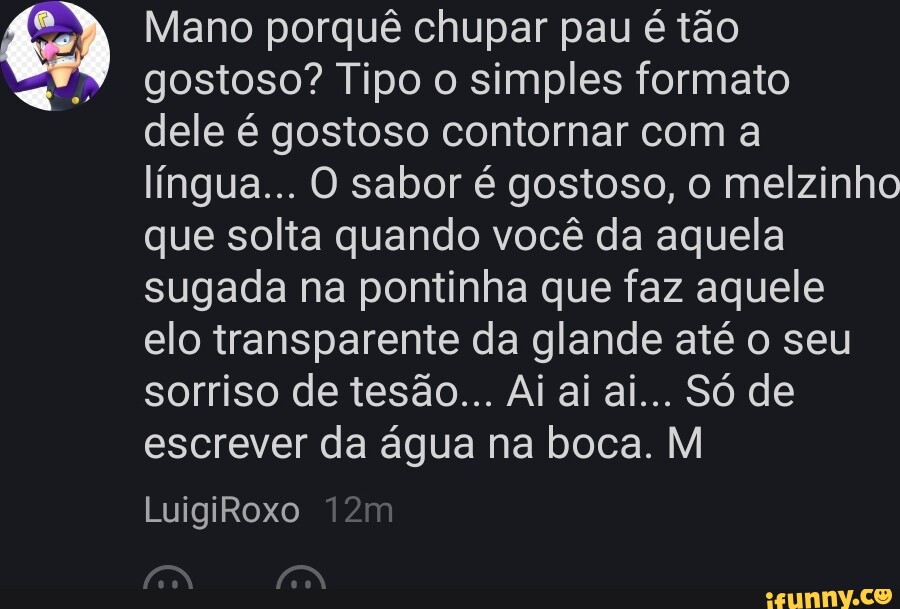 Mano porquê chupar pau é tão gostoso? Tipo o simples formato dele é ...