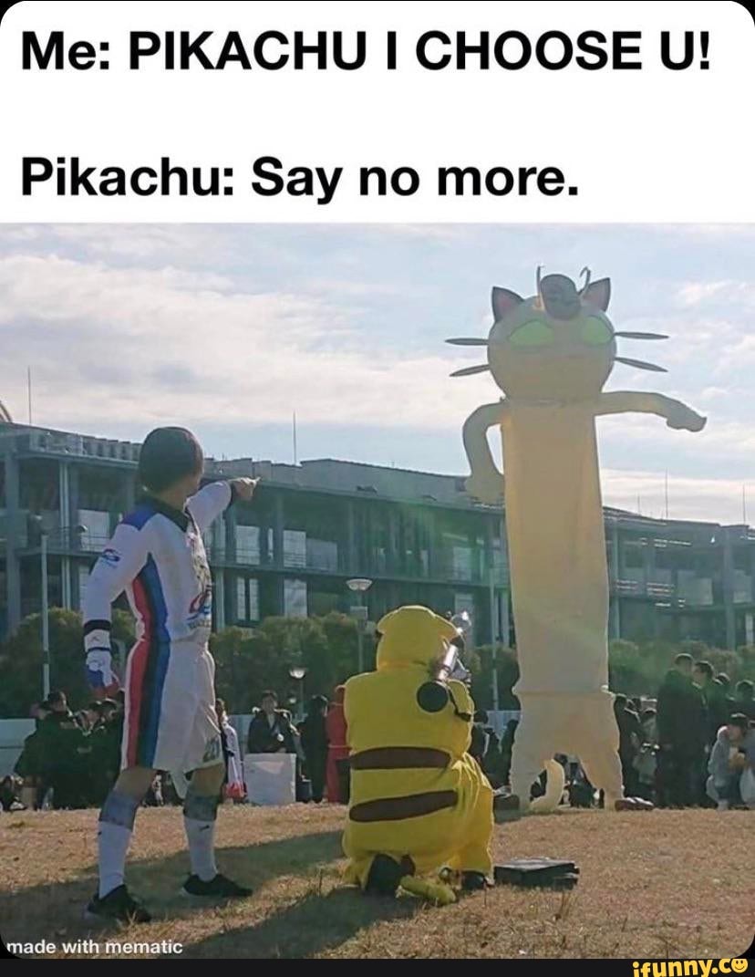 Me: PIKACHU I CHOOSE U! Pikachu: Say no more. made with firematic - iFunny