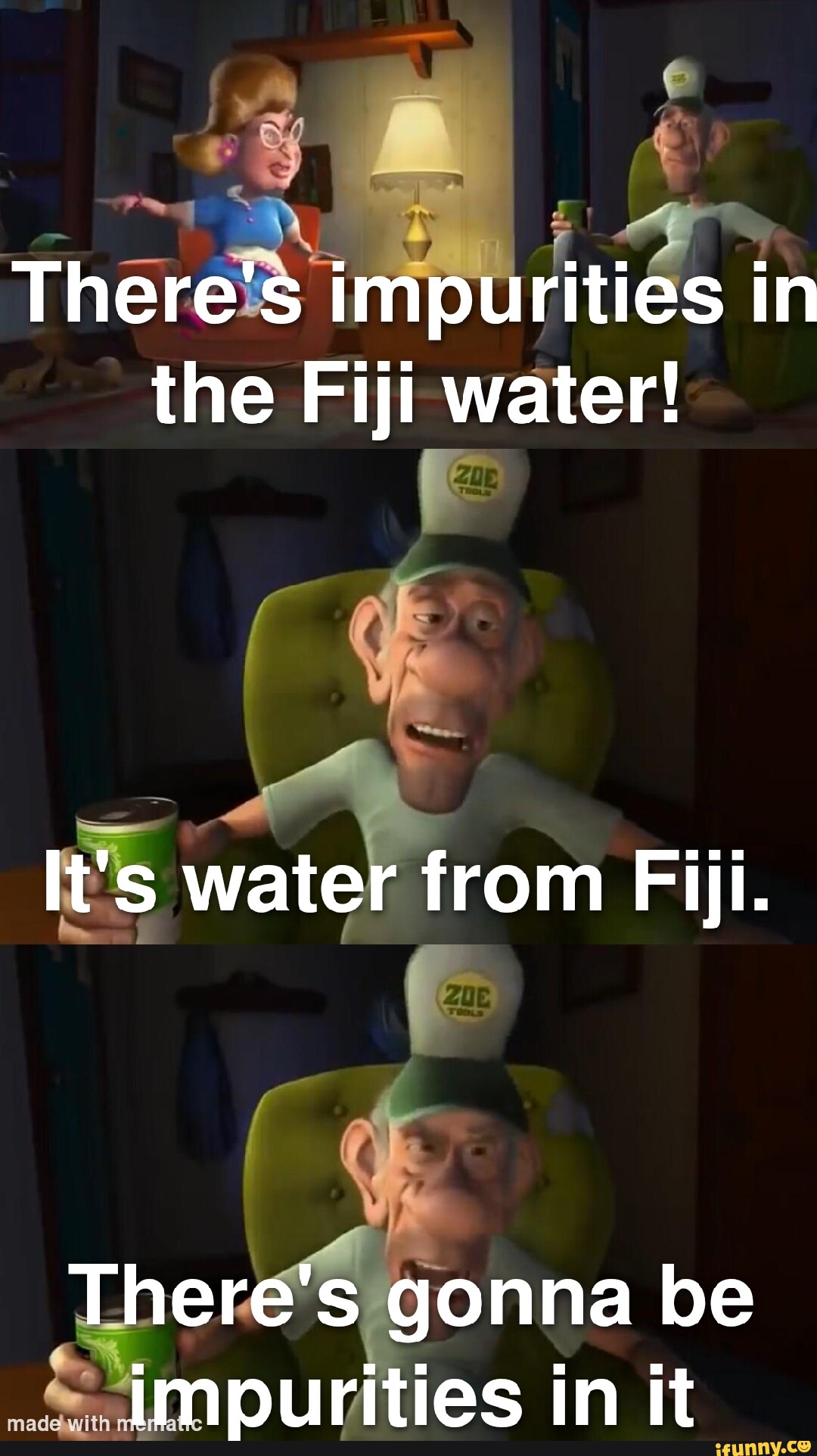 There's impurities in the Fiji water! It's water from Fiji. There's ...