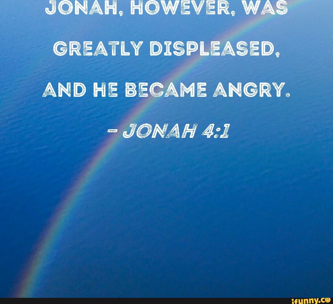 JONAR, HOWEVER, WAS GREATLY DISPLEASED, AND HE BECAME ANGRY. JONAH - iFunny