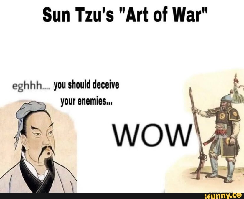 Sun Tzu's "Art of War" eghhh.... you should deceive your enemies.., WO ...