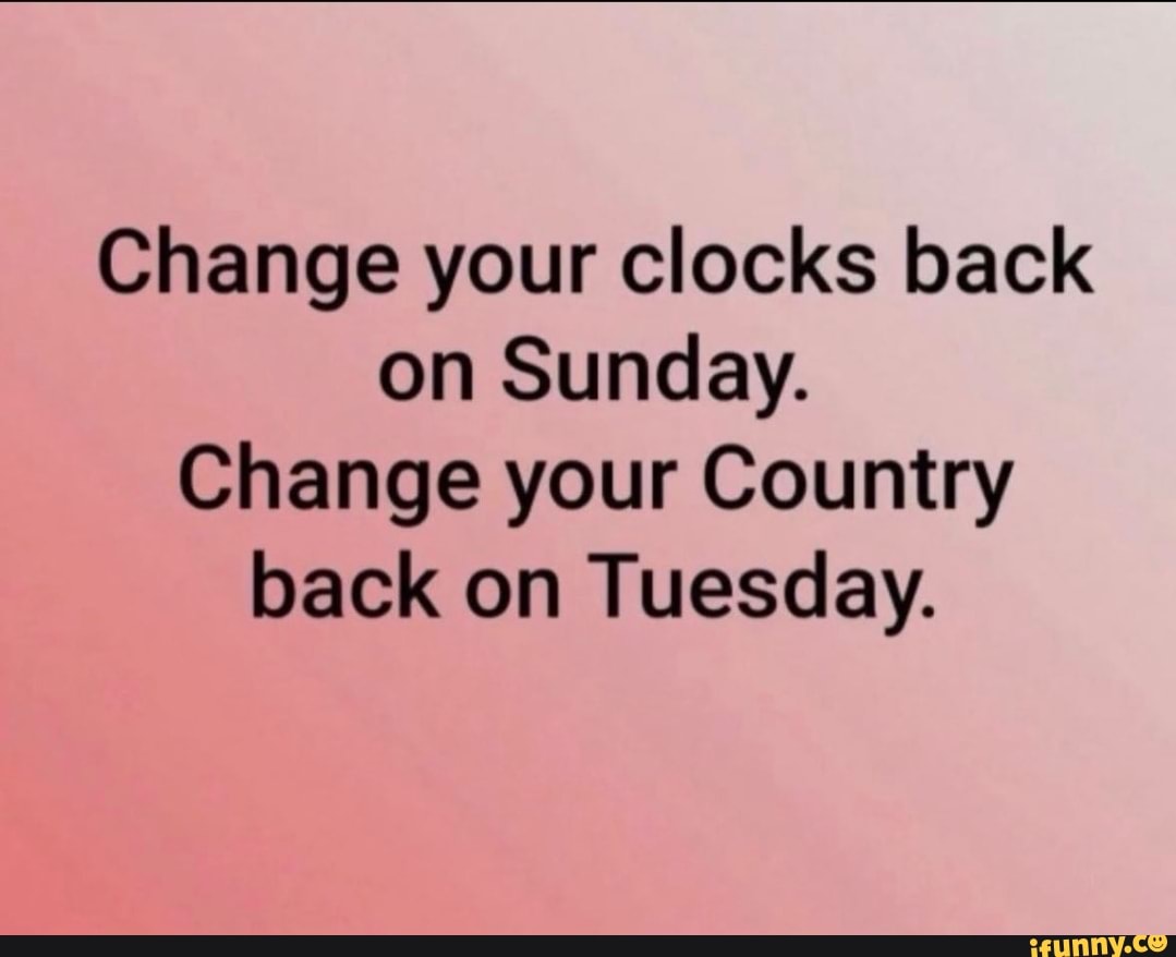 Change your clocks back on Sunday. Change your Country back on Tuesday ...