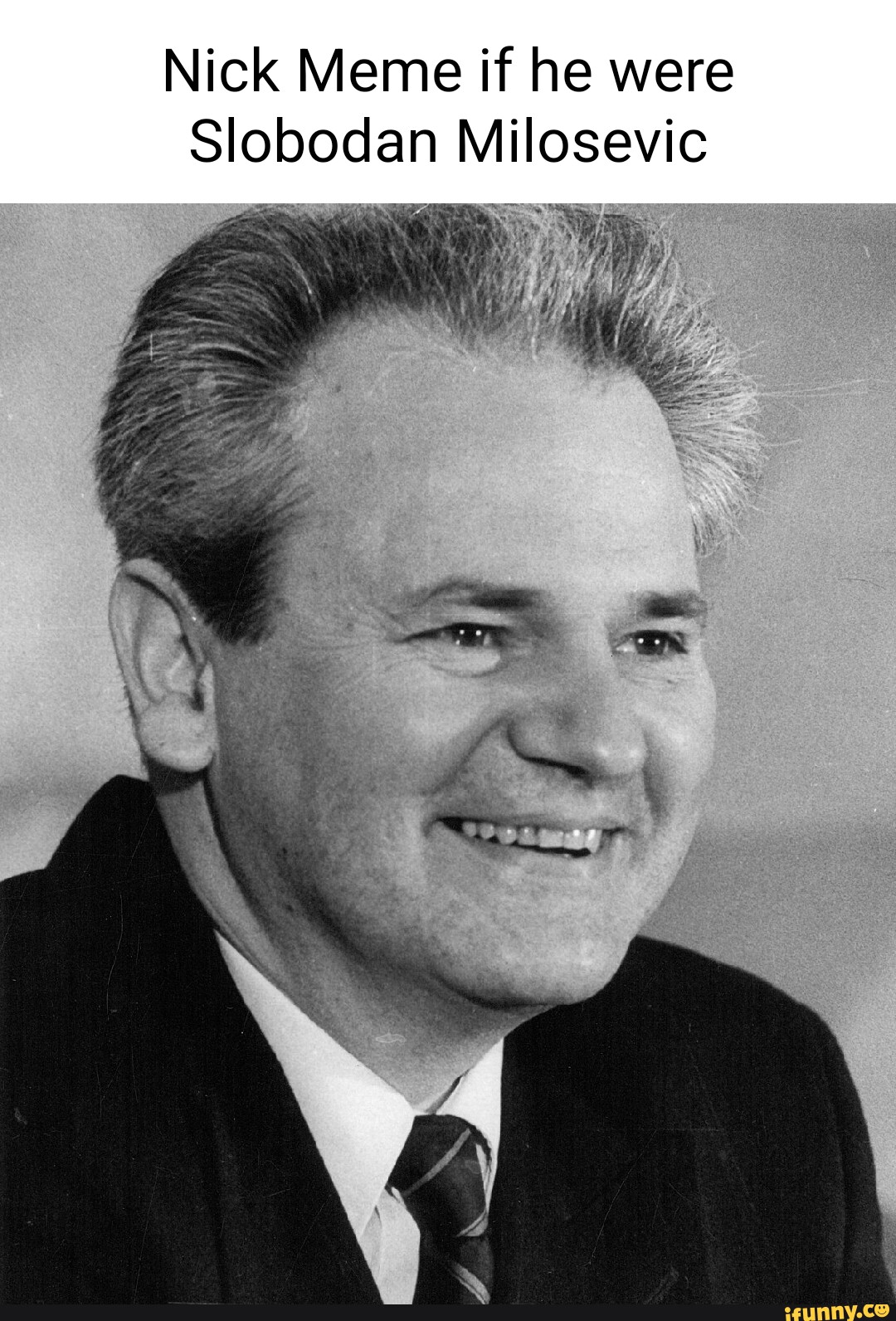 Nick Meme if he were Slobodan Milosevic - iFunny