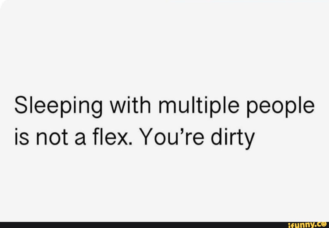 Sleeping with multiple people is not a flex. You're dirty - iFunny