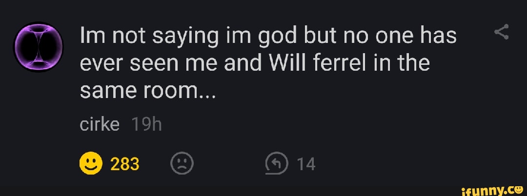 Im not saying im god but no one has ever seen me and Will ferrel in the ...