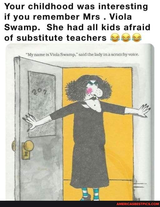 Your childhood was interesting if you remember Mrs. . Viola Swamp. She ...