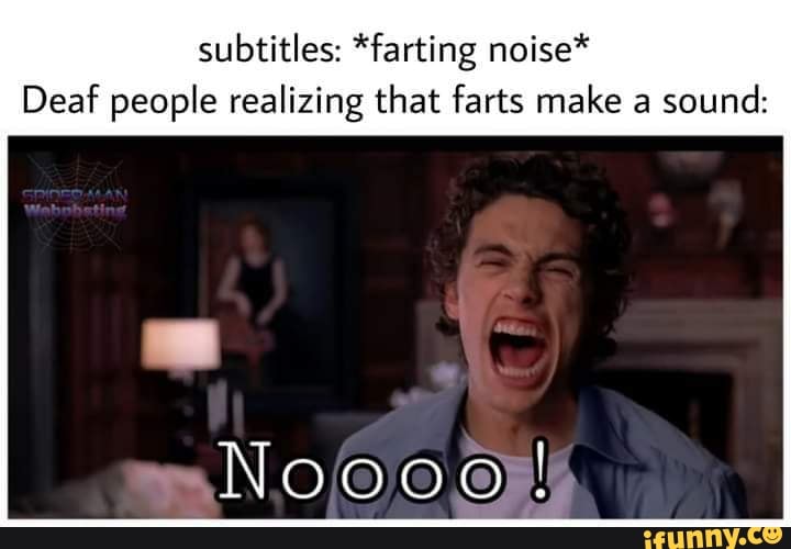 Subtitles: *farting noise* Deaf people realizing that farts make a ...