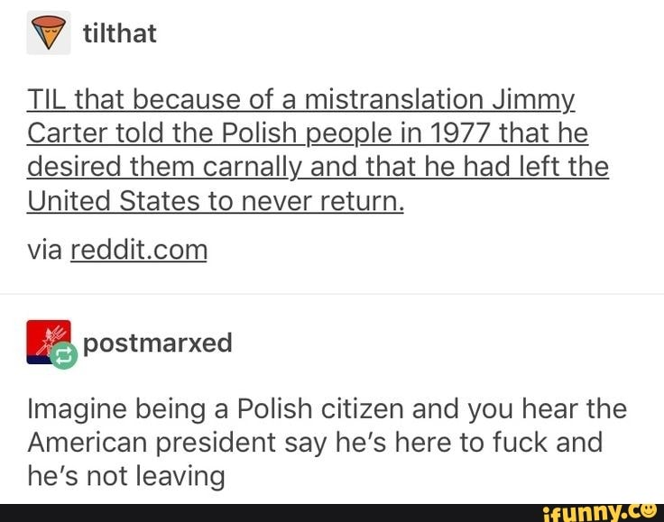 TIL that because of a mistranslation Jimmy_ Carter told the Polish ...