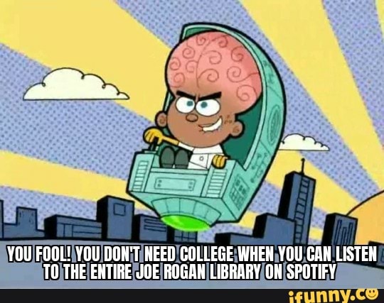 YOU FOOL! YOU DOW'T REED COLLEGE WHEH YOU CAN LISTEH TO THE ENTIRE JOE ...