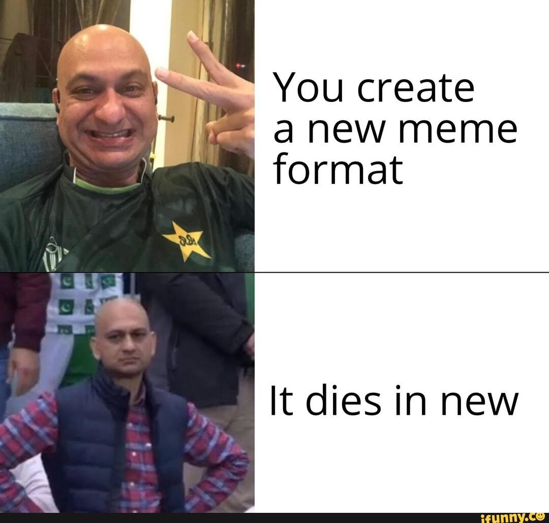 You create anew meme format It dies in new - iFunny