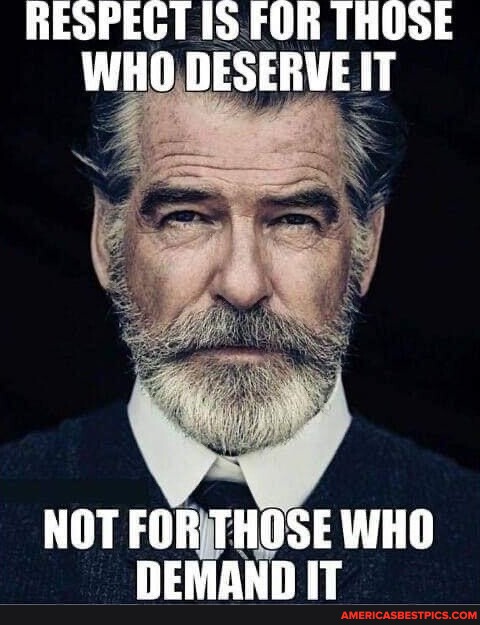 RESPECT IS FOR THOSE WHO DESERVE IT NOT FOR THOSE WHO DEMAND IT ...