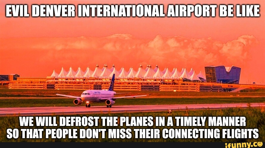 EVIL DENVER INTERNATIONAL AIRPORT BE LIKE WE WILL DEFROST THE PLANES IN ...