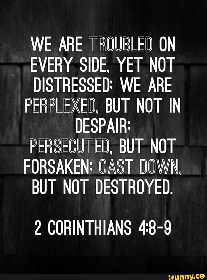 WE ARE TROUBLED ON EVERY SIDE, YET NOT DISTRESSED: WE ARE PERPLEXED ...