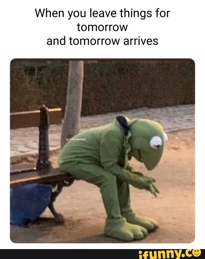 When you leave things for tomorrow and tomorrow arrives - iFunny Brazil