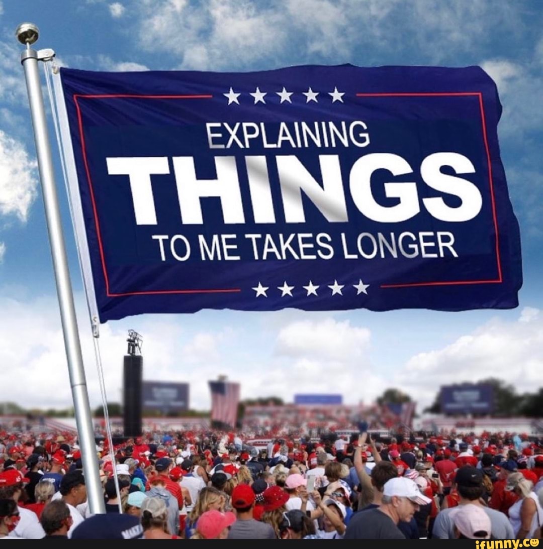 EXPLAINING THINGS TO ME TAKES LONGER - iFunny