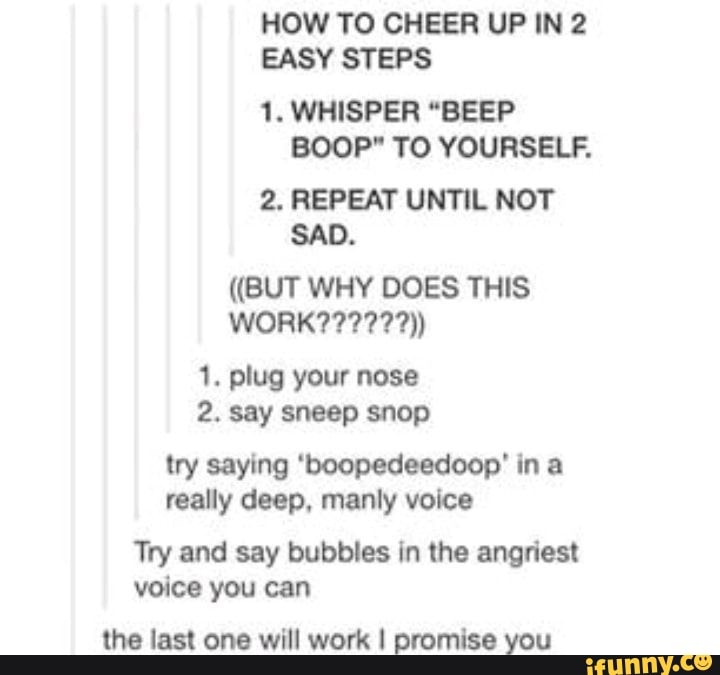 HOW TO CHEER UP IN 2 EASY STEPS 1. WHISPER "BEEP BOOP" TO YOURSELF. 2 ...