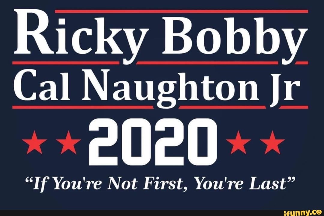 Ricky Bobby Cal Naughton Jr "If You're Not First, You're Last" - iFunny