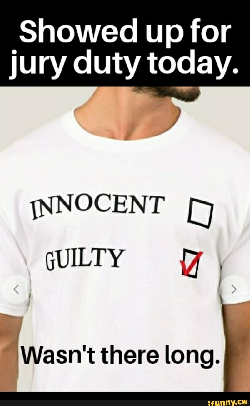 Showed up for jury duty today. INNOCENT [5 GUILTY Wasn't there long ...